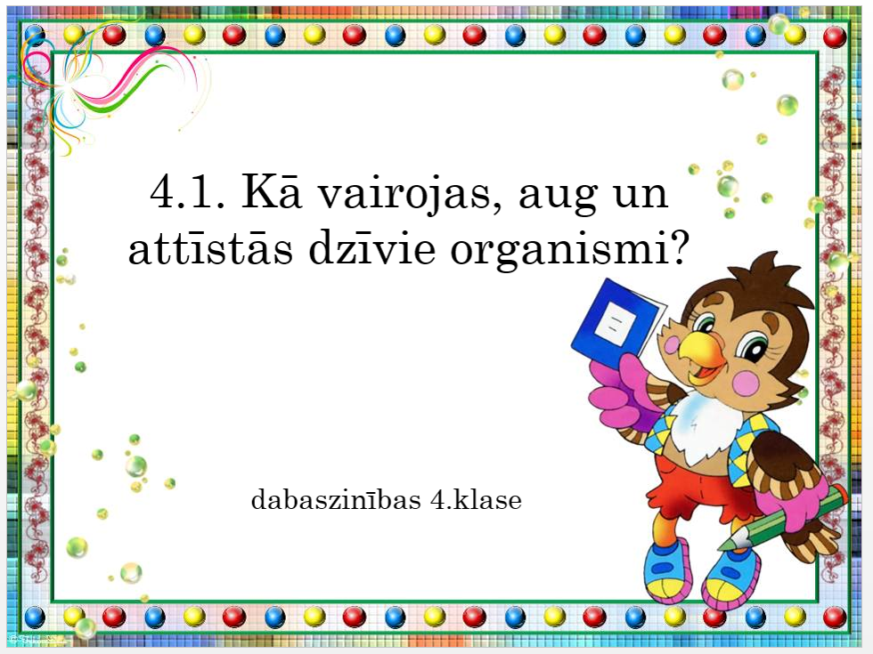 4.1.Kā vairojas, aug un attīstās dzīvie organismi? - Mācību materiāli